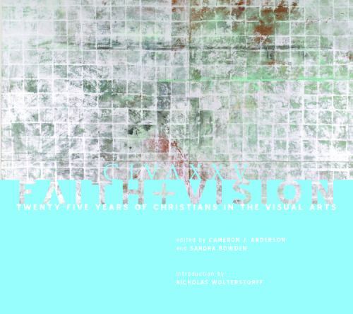 Faith and Vision : Twenty-five Years of Christians in the Visual Arts ...