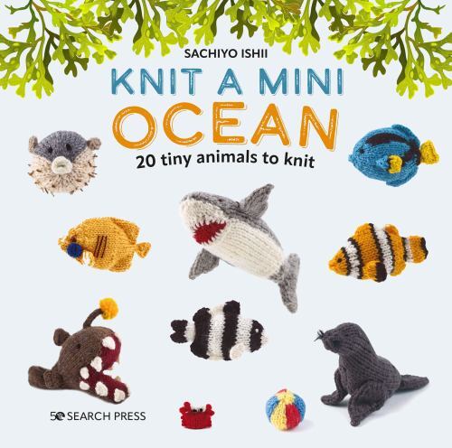 Knit a Mini Ocean : 20 Tiny Sea Creatures to Knit by Sachiyo Ishii ...