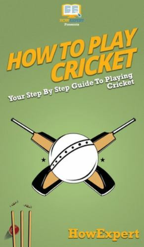 How to Play Cricket : Your Step-By-Step Guide to Playing Cricket by ...
