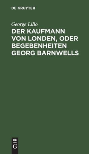 Kaufmann Von Londen, Oder Begebenheiten Georg Barnwells : Ein ...