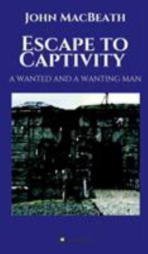 Escape to Captivity a WANTED and a WANTING MAN by John Macbeath (2019 ...