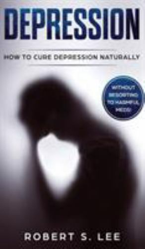 Depression : How to Cure Depression Naturally Without Resorting to ...