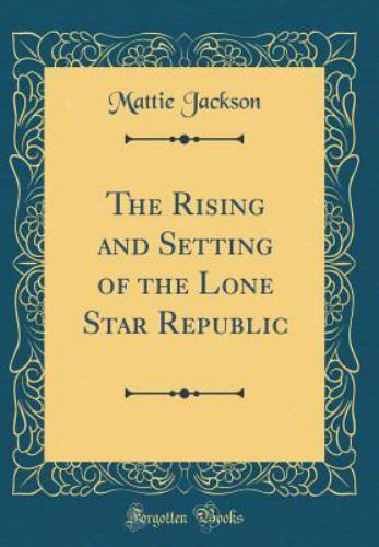 Rising and Setting of the Lone Star Republic (Classic Reprint) by ...