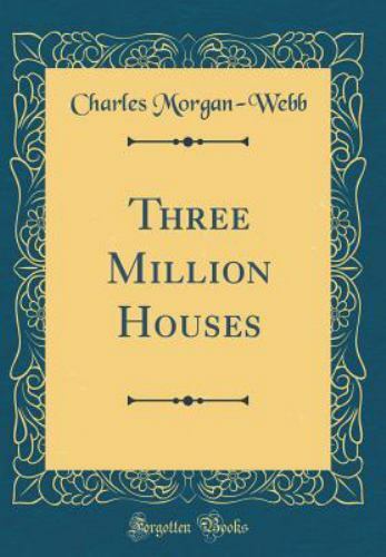Three Million Houses (Classic Reprint) by Charles Morgan-Webb (2018 ...
