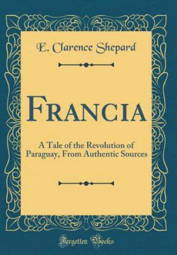 Francia : A Tale of the Revolution of Paraguay, from Authentic Sources ...