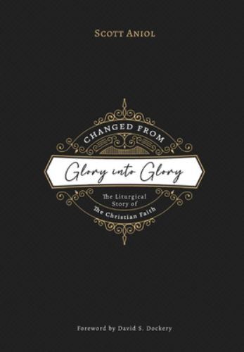 Changed from Glory into Glory : The Liturgical Story of the Christian ...