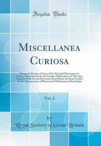Miscellanea Curiosa, Vol. 2 : Being a Collection of Some of the Principal Phenomena in Nature ...