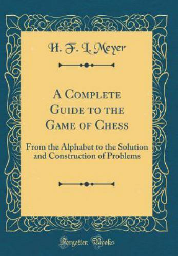 Complete Guide to the Game of Chess : From the Alphabet to the Solution ...