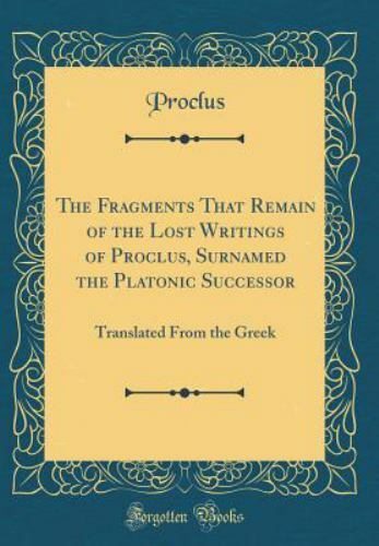 Fragments That Remain of the Lost Writings of Proclus, Surnamed the ...