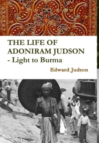 LIFE of ADONIRAM JUDSON - Light to Burma by Edward Judson (2016 ...