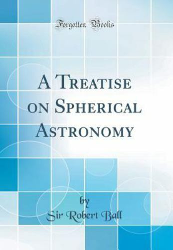 Treatise on Spherical Astronomy (Classic Reprint) by Sir Robert Ball ...