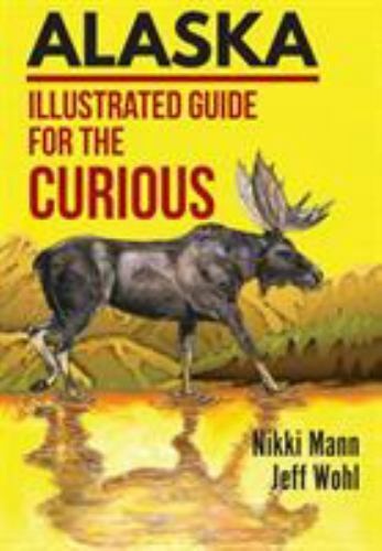 Alaska : Illustrated Guide for the Curious by Jeff Wohl and Nikki Mann ...