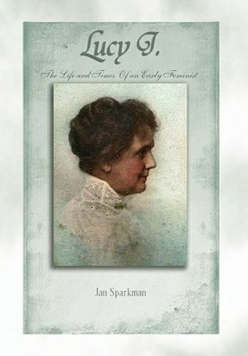 Lucy J : The Life and Times of an Early Feminist by Jan Sparkman (2011 ...