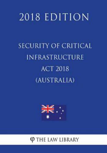 Security of Critical Infrastructure Act 2018 (Australia) (2018 Edition ...