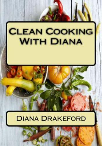 Clean Cooking with Diana by Diana Drakeford (2017, Trade Paperback) for ...
