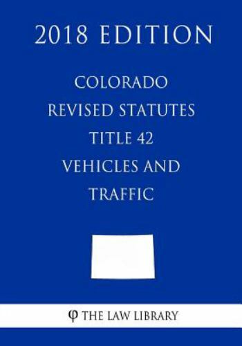 Colorado Revised Statutes - Title 42 - Vehicles and Traffic (2018 ...