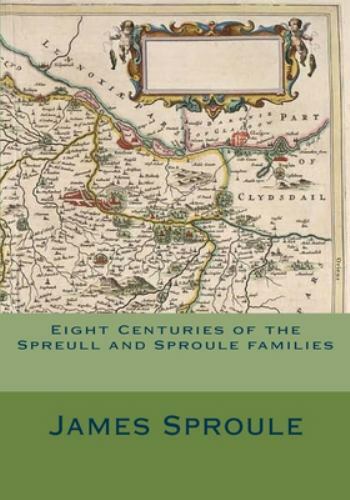 Eight Centuries of the Spreull and Sproule Families by James Sproule ...