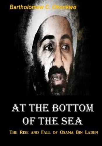 At the Bottom of the Sea : The Rise and Fall of Osama Bin Laden by ...