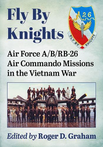 Fly by Knights : Air Force a/B/RB-26 Air Commando Missions in the Vietnam War by Roger D. Graham ...