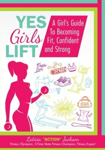 Yes Girls Lift : A Girl's Guide to Becoming Fit, Confident and Strong ...