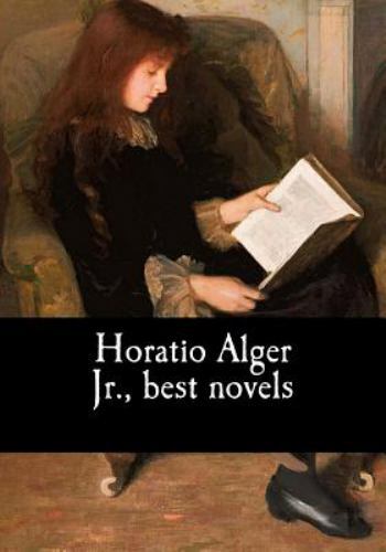 Horatio Alger Jr. , Best Novels by Horatio Alger Jr. (2017, Trade ...