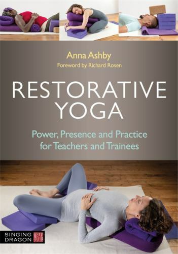 Restorative Yoga : Power, Presence and Practice for Teachers and ...