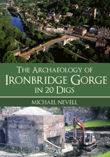 Archaeology of Ironbridge Gorge in 20 Digs by Michael Nevell (2023 ...