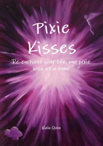 Pixie Kisses : Re-Enchant Your Life, One Pixie Kiss at a Time by Halo Quin (2011, Trade ...