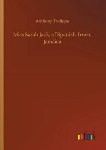 Miss Sarah Jack, of Spanish Town, Jamaica by Anthony Trollope (2018 ...