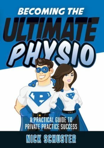 Becoming the Ultimate Physio : A Practical Guide to Private Practice Success by Nick Schuster ...
