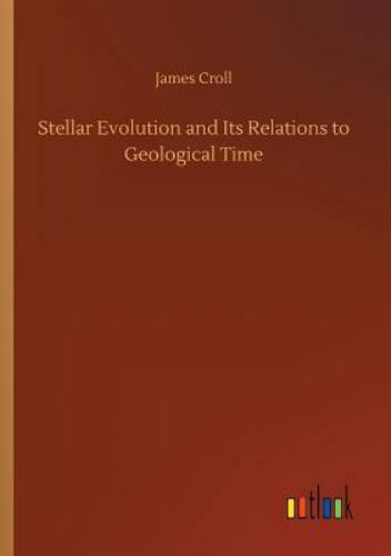 Stellar Evolution and Its Relations to Geological Time by James Croll ...