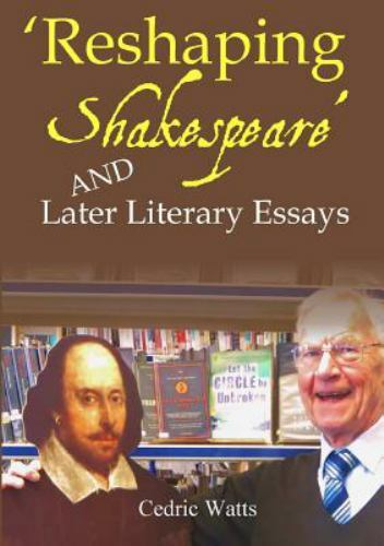 'Reshaping Shakespeare' and Later Literary Essays by Cedric Watts (2017 ...