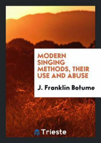 Modern Singing Methods, Their Use and Abuse by J. Franklin Botume (2017 ...