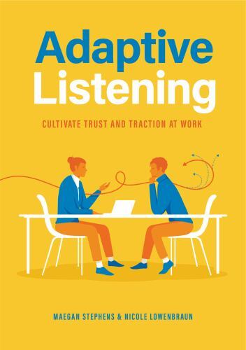 Adaptive Listening : How to Cultivate Trust and Traction at Work by ...