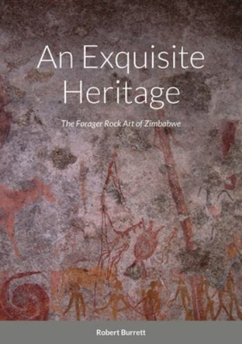 Exquisite Heritage : The Forager Rock Art of Zimbabwe by Robert Burrett ...