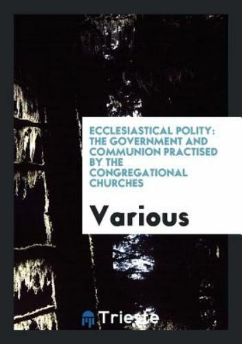 Ecclesiastical Polity : The Government and Communion Practised by the ...