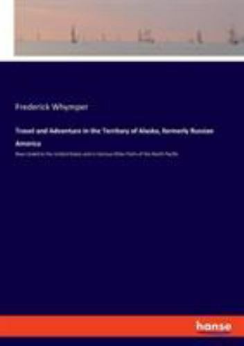 Travel and Adventure in the Territory of Alaska, Formerly Russian ...