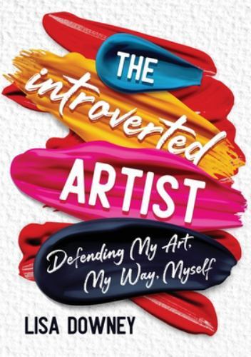 Introverted Artist : Defending My Art, My Way, Myself by Lisa Downey ...