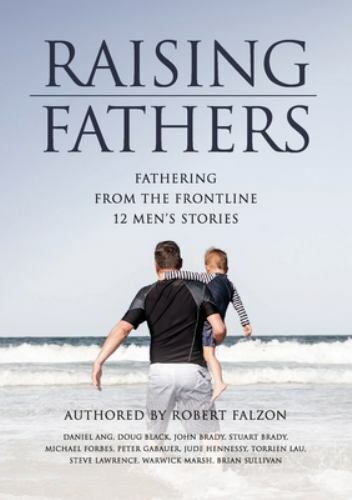 Raising Fathers : Fathering from the Frontline: 12 Men's Stories by ...