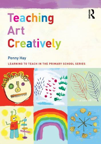 Learning to Teach in the Primary School Ser.: Teaching Art Creatively ...