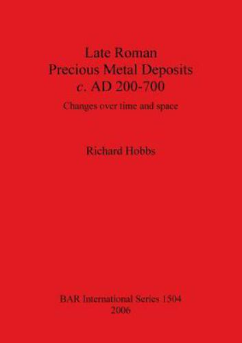 Late Roman Precious Metal Deposits C. AD200-700 : Changes over Time and ...