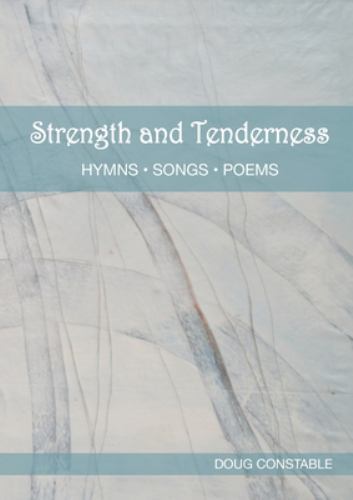 Strength and Tenderness : Hymns, Songs, Poems by Doug Constable (2021 ...
