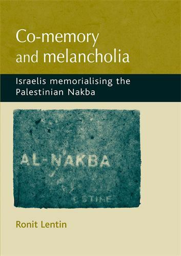 Co-Memory and Melancholia : Israelis Memorialising the Palestinian ...