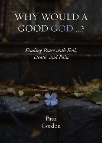 Why Would a Good God ... ? : Finding Peace with Evil, Death, and Pain ...