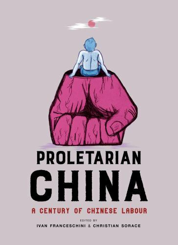 Proletarian China : A Century of Chinese Labour by Ivan Franceschini ...
