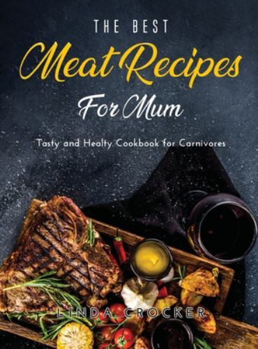 Best Meat Recipes for Mum : Tasty and Healty Cookbook for Carnivores by ...