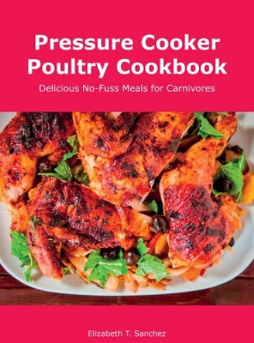 Pressure Cooker Poultry Cookbook : Delicious No-Fuss Meals for ...