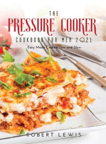 Pressure Cooker Cookbook for Men 2021 : Easy Meals Cooked Low and Slow ...