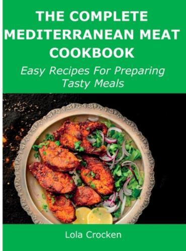Complete Mediterranean Meat Cookbook : Easy Recipes for Preparing Tasty ...