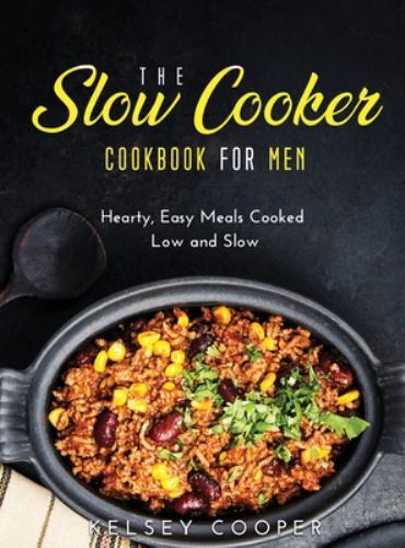 Slow Cooker Cookbook for Men : Hearty, Easy Meals Cooked Low and Slow ...